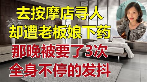 我去按摩店寻人，却惨遭老板娘下药，变成她赚钱的工具 情感故事 講故事 兩性情感 故事 外遇 婚外情 小姨子 阿姨 岳母