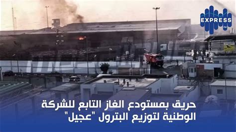 حريق بمستودع الغاز التابع للشركة الوطنية لتوزيع البترول عجيل Youtube