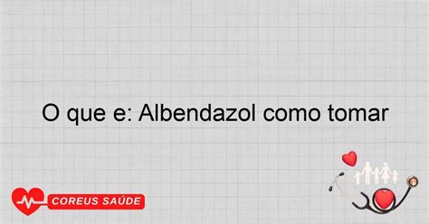 O Que é Albendazol Como Tomar Guia Completo