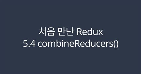 문서 처음 만난 Redux Combinereducers Frontoverflow