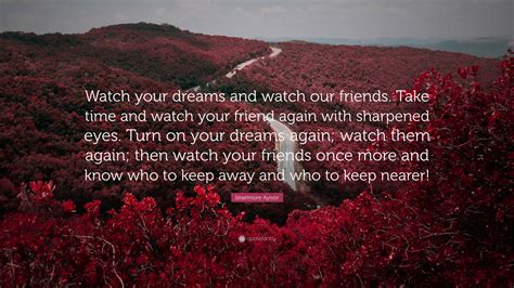 Israelmore Ayivor Quote “watch Your Dreams And Watch Our Friends Take