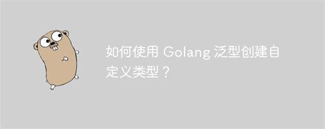 How to create custom types using Golang generics?-Golang-php.cn