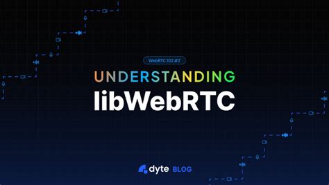 WebRTC 102 2 Understanding LibWebRTC