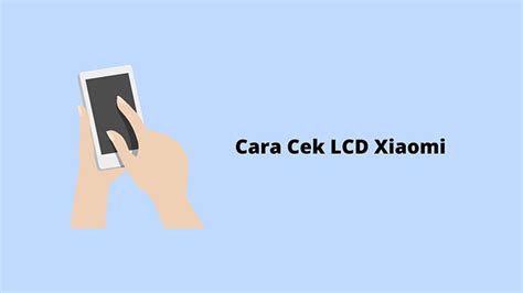 Cara Cek LCD Xiaomi Paling Mudah Dan Cepat