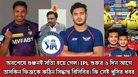 ওয়াও আইপিএল শুরুর ৬ দিন আগে তাসকিন মুস্তাফিজকে নিয়ে কঠিন সিদ্ধান্ত