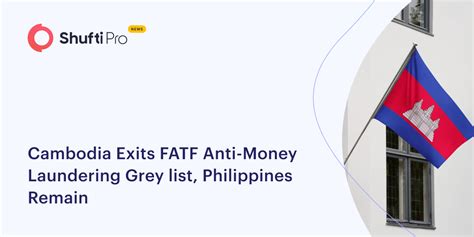 Cambodia Exits Fatf Anti Money Laundering Grey List Philippines Remain