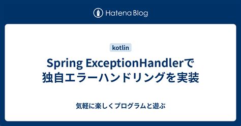 Spring Exceptionhandlerで独自エラーハンドリングを実装 気軽に楽しくプログラムと遊ぶ