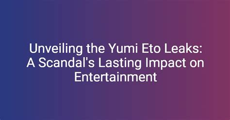 Unveiling The Yumi Eto Leaks A Scandal S Lasting Impact On Entertainment