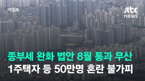 종부세 완화 법안 8월 통과 무산1주택자 등 혼란 불가피 Jtbc 아침and Youtube