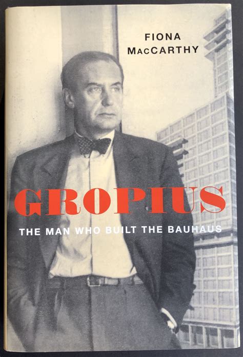 Gropius The Man Who Built The Bauhaus Fiona Maccarthy First