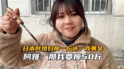 为了鼓励阿雅减肥减一斤送她一克金子阿雅那我要瘦50斤 日本媳妇在山东农村 日本媳妇在山东农村 哔哩哔哩视频