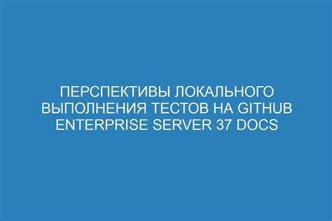 Блог Перспективы локального выполнения тестов на Github Enterprise