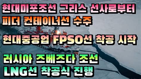 Cc한글자막 현대미포조선 그리스선사로부터 피더 컨테이너선 수주 현대중공업 Fpso 선체 착공시작 러시아 즈베즈다 조선 Lng선 착공식 진행 Youtube