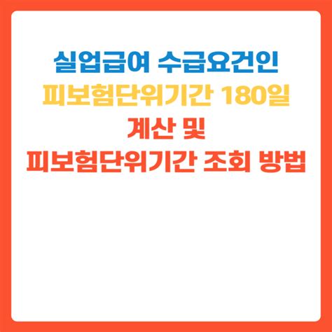실업급여 수급요건인 피보험단위기간 180일 계산 및 피보험단위기간 조회 방법 네이버 블로그