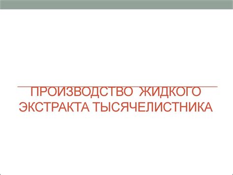 Производство жидкого экстракта тысячелистника - презентация онлайн