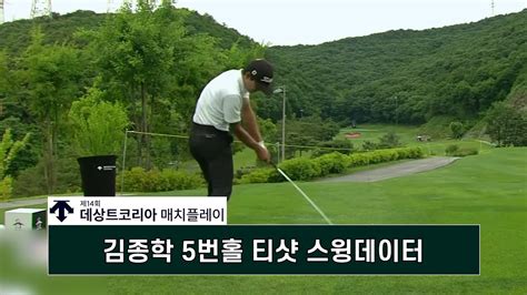 김종학 5번홀 티샷 스윙데이터 데상트코리아 매치플레이 Youtube