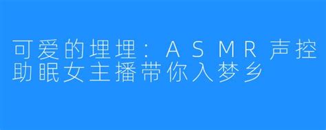 可爱的埋埋：asmr声控助眠女主播带你入梦乡3dasmr