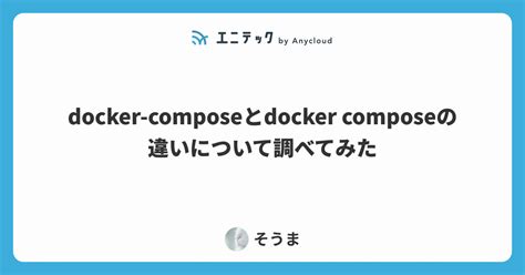 Docker Composeとdocker Composeの違いについて調べてみた｜エニテック
