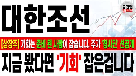 대한조선 주가 전망 강프로 기회는 준비 된 사람이 잡습니다 실제 현장 내용과 수주 상황 현 시장 분석까지 다 담았다 지금 봤다면 기회 잡으셨네요 상장 후 주가