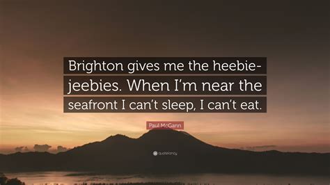 Paul Mcgann Quote Brighton Gives Me The Heebie Jeebies When Im Near