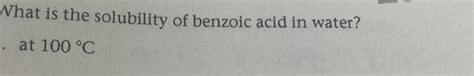 Solved What Is The Solubility Of Benzoic Acid In Water Chegg