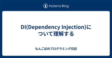 Di Dependency Injection について理解する もんごぱのプログラミング日記