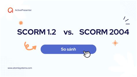 Scorm 12 Và Scorm 2004 Nên Lựa Chọn Chuẩn Nào Cho Bài Giảng Của Bạn