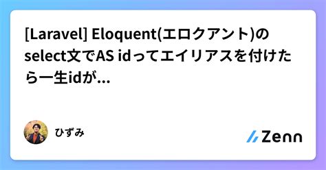 [laravel] eloquent エロクアント のselect文でas idってエイリアスを付けたら一生idが0になってハマった話