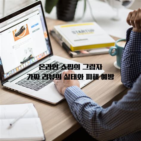 온라인 쇼핑의 그림자 가짜 리뷰의 실태와 피해 예방