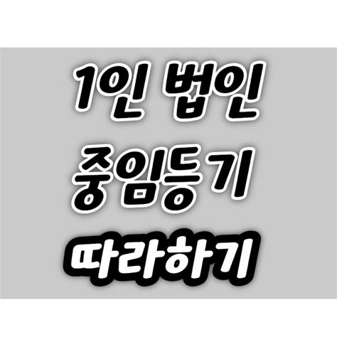 법인 셀프등기 및 필요서류 1인법인 중임등기 따라하기 네이버 블로그