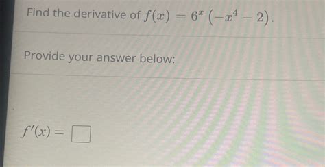 Solved Find The Derivative Of F X 6x X4 2 Provide Your