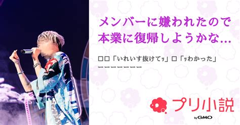 メンバーに嫌われたので本業に復帰しようかなって思います 全18話 【連載中】（ ︎有栖夕凪 ︎さんの小説） 無料スマホ夢小説ならプリ