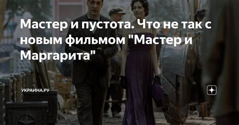 Мастер и пустота Что не так с новым фильмом Мастер и Маргарита