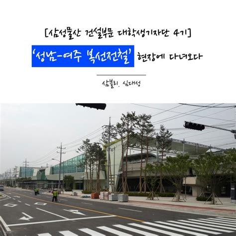 삼성물산 건설부문 대학생 기자단 4기 성남 여주 복선전철 건설현장에 다녀오다 네이버 블로그