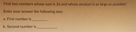 Solved Find Two Numbers Whose Sum Is 26 And Whose Product Is As Large