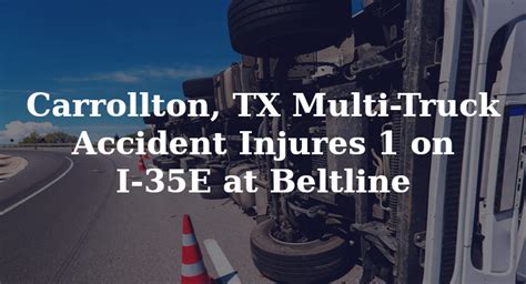 Carrollton Tx Multi Truck Accident Injures 1 On I 35e At Beltline