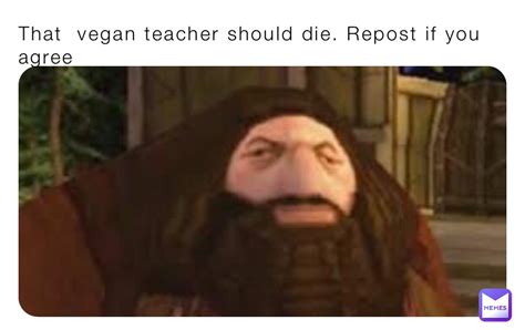 That Vegan Teacher Should Die Repost If You Agree Norlil11 Memes