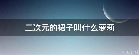 二次元的裙子叫什么萝莉 业百科