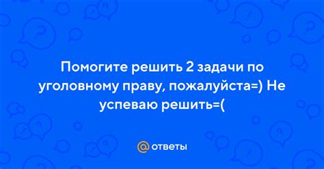 Ответы Mail Помогите решить 2 задачи по уголовному праву пожалуйста