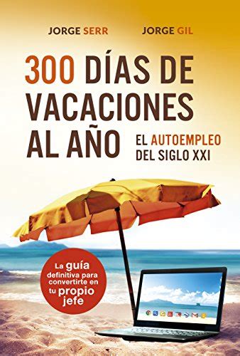 300 DÍAS DE VACACIONES AL AÑO EL AUTOEMPLEO DEL S XXI La guía