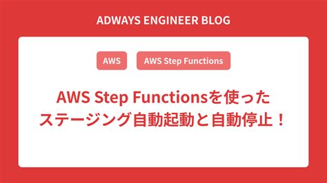 Aws Step Functionsを使ったステージング自動起動と自動停止！ Adwaysエンジニアブログ