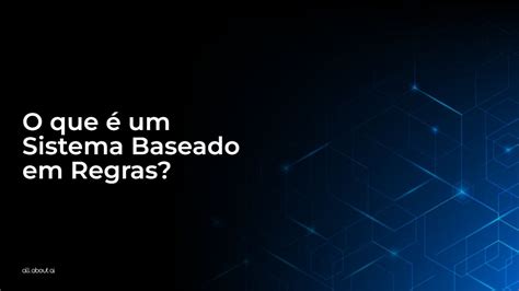 O Que é Um Sistema Baseado Em Regras All About Ai