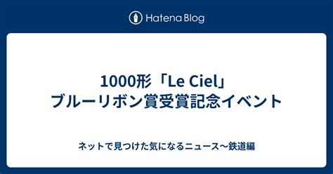 1000形「le Ciel」ブルーリボン賞受賞記念イベント 【鉄オタの楽園】驚きの鉄道ニュースで毎日が鉄道三昧！