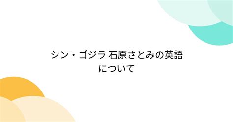 シン・ゴジラ 石原さとみの英語について 2ページ目 Togetter トゥギャッター