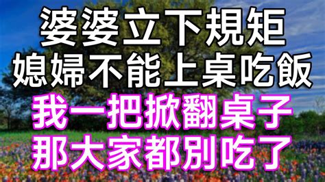 婆婆立下規矩：媳婦不能上桌吃飯！我一把掀翻桌子，那大家都別吃了！ Youtube