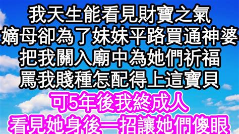 我天生能看見財寶之氣，嫡母卻為了妹妹平路買通神婆，把我關入廟中為她們祈福，罵我賤種怎配得上這寶貝，可5年後我終成人，看見她身後一招讓她們傻眼