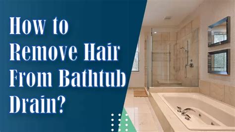 How To Remove Hair From Bathtub Drain Top Five Ways