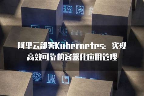 阿里云部署kubernetes：实现高效可靠的容器化应用管理 重庆典名科技