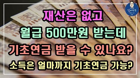 재산은 없고 월급 500만원 받는데 기초연금 받을 수 있나요 소득은 얼마까지 기초연금 받을 수 있는 거죠 기초연금 수급대상 기초연금 계산방법노령연금 Youtube