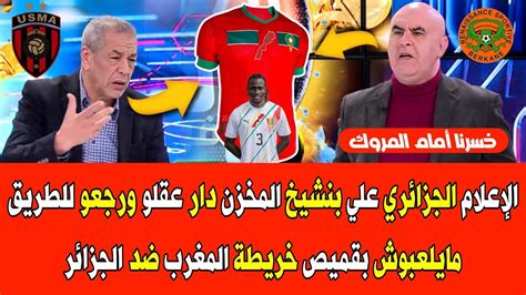 ما قاله الإعلام الجزائري وبنشيخ عن مباراة المغرب والجزائر واللعب بخريطة